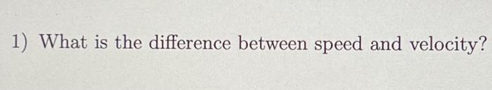 Solved 1) What is the difference between speed and velocity? | Chegg.com