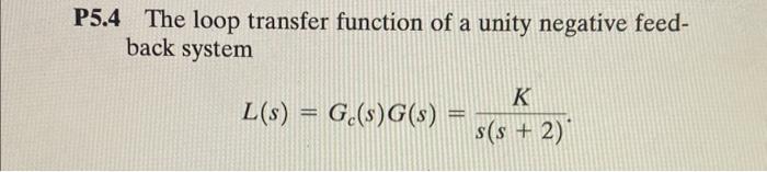 Solved P5.4 The loop transfer function of a unity negative | Chegg.com