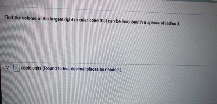 Solved Find the volume of the largest right circular cone | Chegg.com