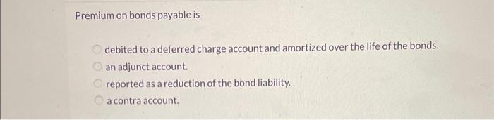 Solved Premium on bonds payable is debited to a deferred | Chegg.com