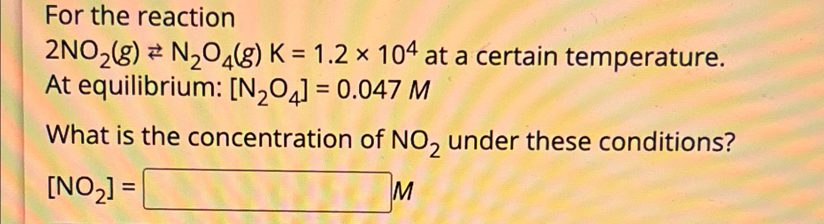 Solved For the reaction 2NO2(g)⇄N2O4(g)K=1.2×104 ﻿at a | Chegg.com