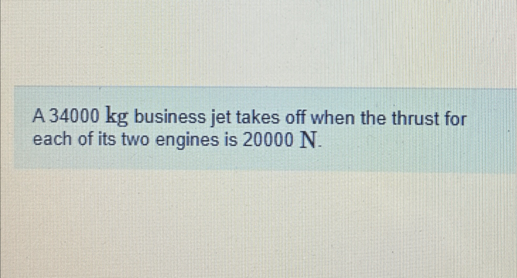 Solved A 34000kg ﻿business jet takes off when the thrust for | Chegg.com