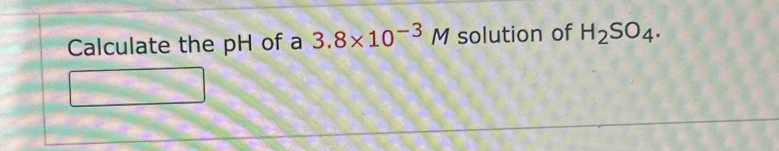 Solved Calculate the pH ﻿of a 3.8×10-3M ﻿solution of H2SO4. | Chegg.com