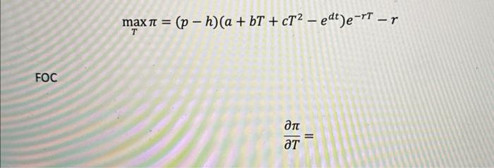 Solved maxTπ=(p−h)(a+bT+cT2−edt)e−rT−r ∂T∂π= | Chegg.com