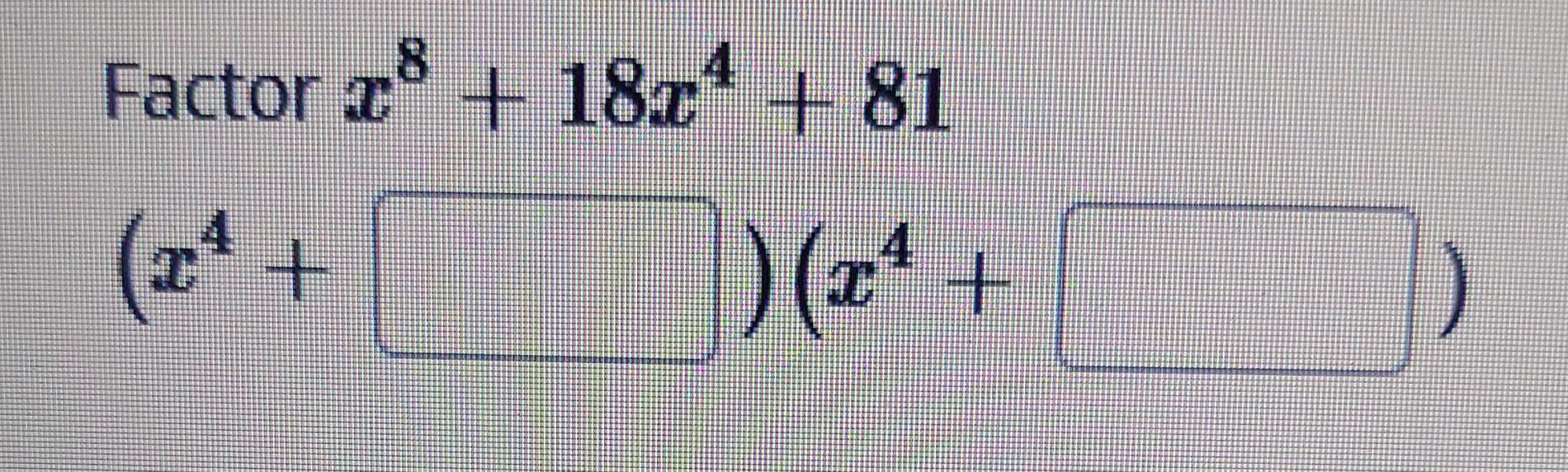 Solved Factor x8+18x4+81 (x4+)(x4+ | Chegg.com