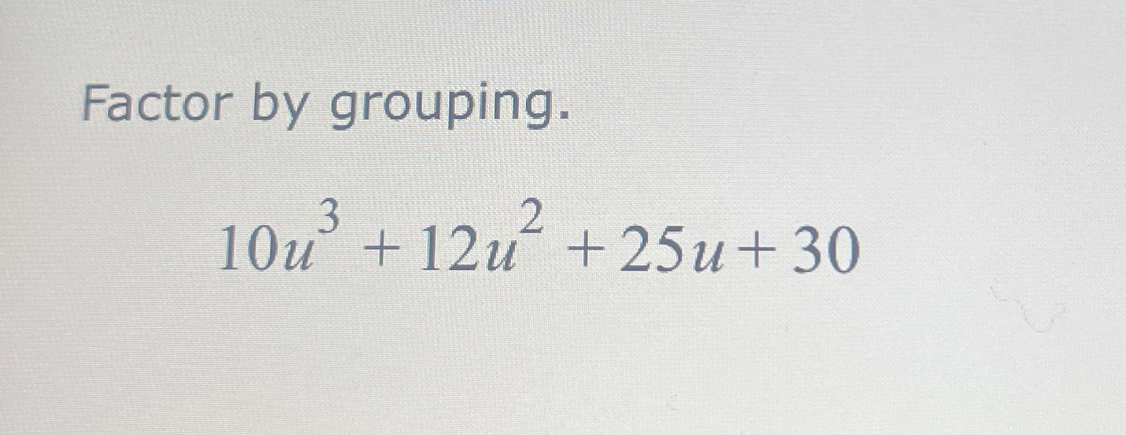 Solved Factor by grouping.10u3+12u2+25u+30 | Chegg.com