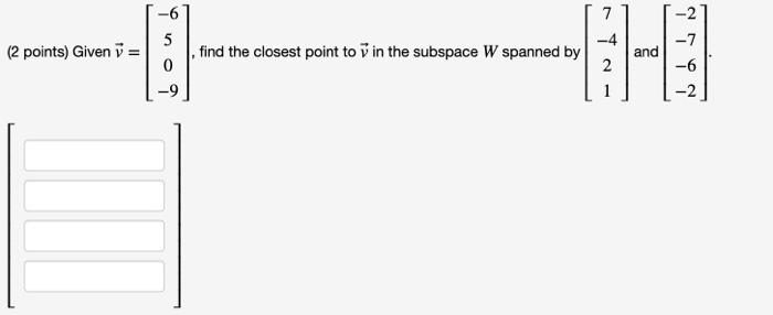 Solved (2 points) Given v=⎣⎡−650−9⎦⎤, find the closest point | Chegg.com