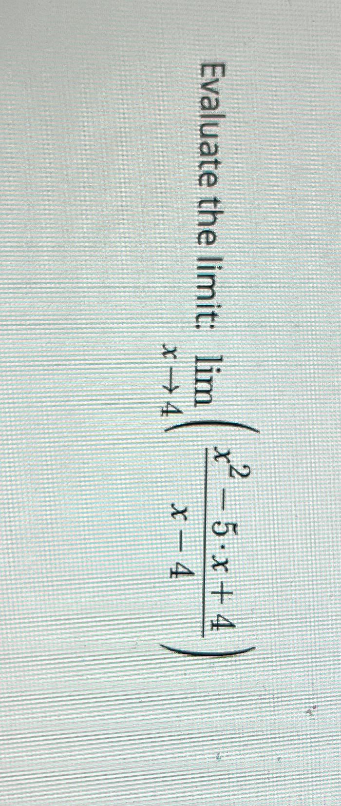 Solved Evaluate the limit: limx→4(x2-5*x+4x-4) | Chegg.com