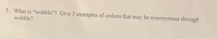 Solved 5. What is "wobble"? Give 3 examples of codons that | Chegg.com