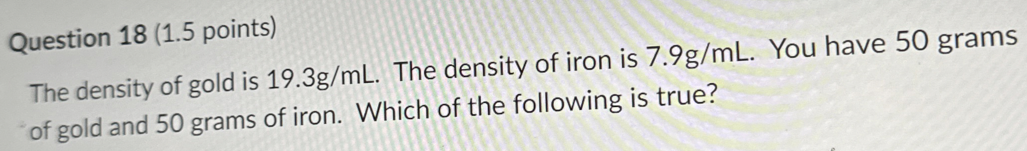 Solved Question 18 (1.5 ﻿points)The density of gold is | Chegg.com