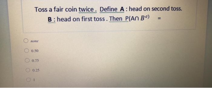Solved Toss a fair coin twice. Define A: head on second | Chegg.com