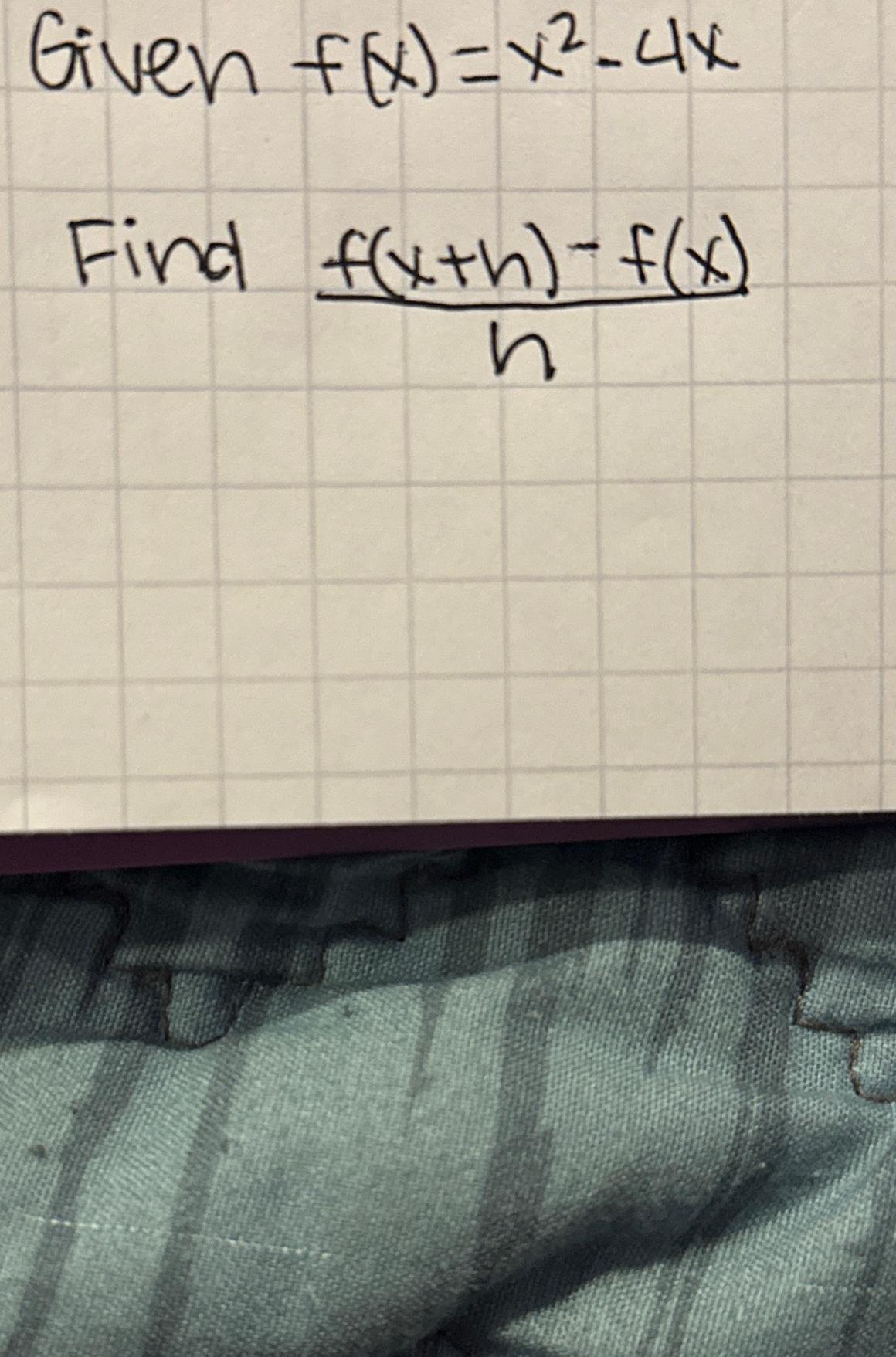 Solved Given f(x)=x2-4xFind f(x+h)-f(x)h | Chegg.com