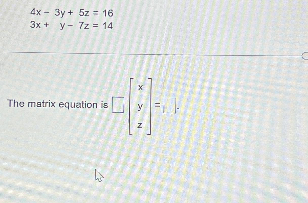 Solved 4x-3y+5z=163x+y-7z=14The matrix equation is[xyz]= | Chegg.com