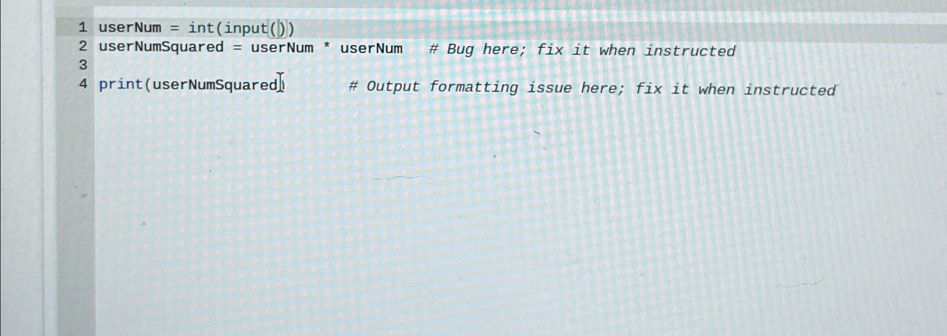 Solved 1 userNum = int (input() ())userNumSquared = | Chegg.com Solved 1 userNum = int (input() ())userNumSquared = | Chegg.com