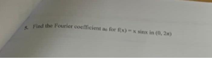 Solved 5. Find the Fourier coeficient ae for f(x)=xsinx in | Chegg.com