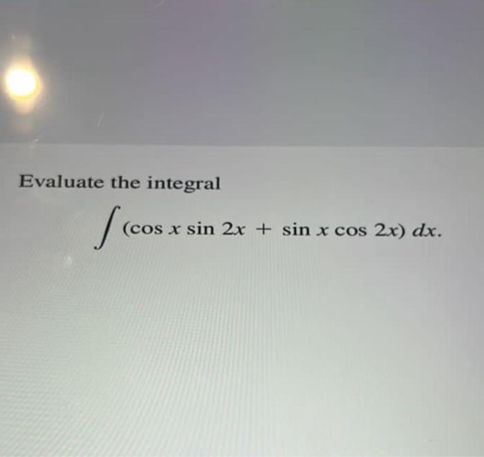 Solved Evaluate the integral ∫(cosxsin2x+sinxcos2x)dx | Chegg.com