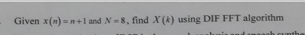 Solved Given x(n)=n+1 ﻿and N=8, ﻿find x(k) ﻿using DIF FFT | Chegg.com