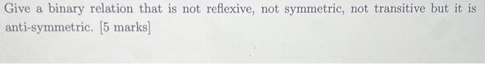 Solved Give a binary relation that is not reflexive, not | Chegg.com
