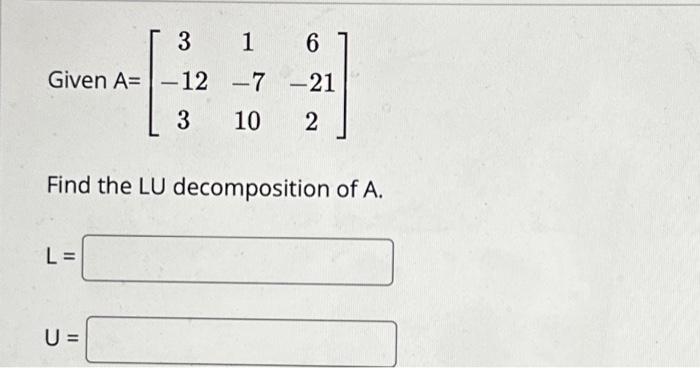 Solved Given A=⎣⎡3−1231−7106−212⎦⎤ Find the LU decomposition | Chegg.com