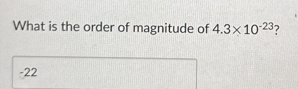 Solved What is the order of magnitude of 4.3×10-23 ? | Chegg.com