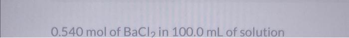 0.540 mol of BaCl2 in 100.0 mL of solution | Chegg.com