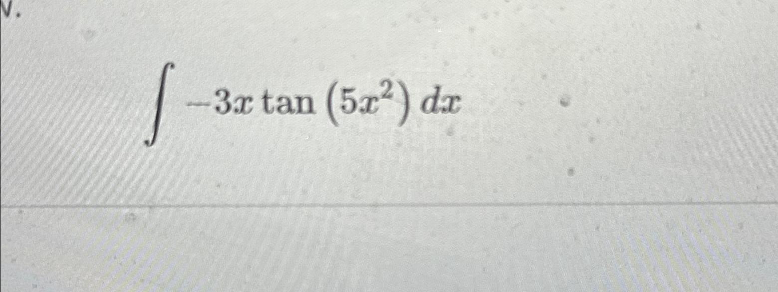 Solved ∫﻿﻿-3xtan(5x2)dx | Chegg.com