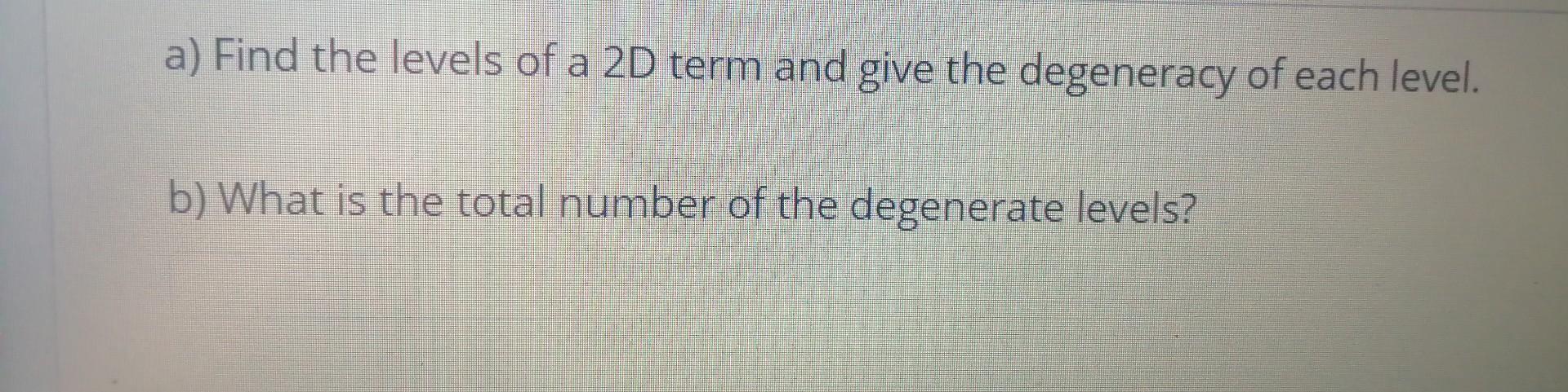 Solved a) Find the levels of a 2D term and give the | Chegg.com