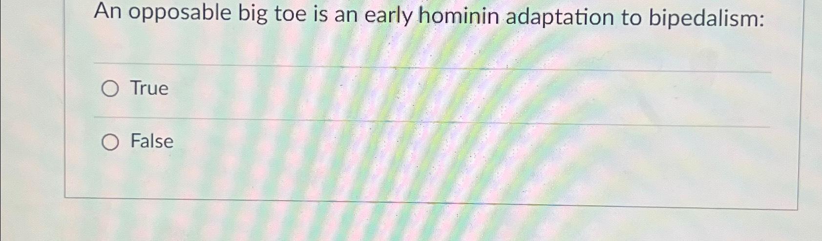 Solved An opposable big toe is an early hominin adaptation | Chegg.com