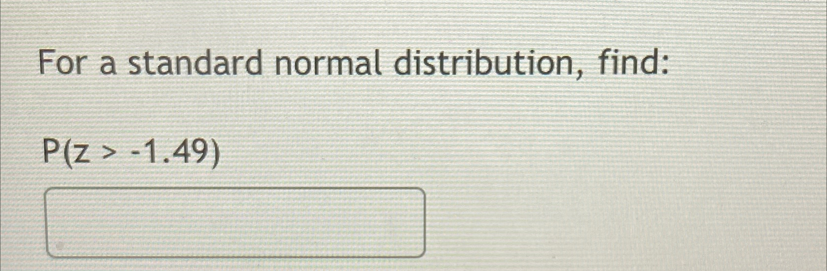 Solved For a standard normal distribution, find:P(z>-1.49) | Chegg.com