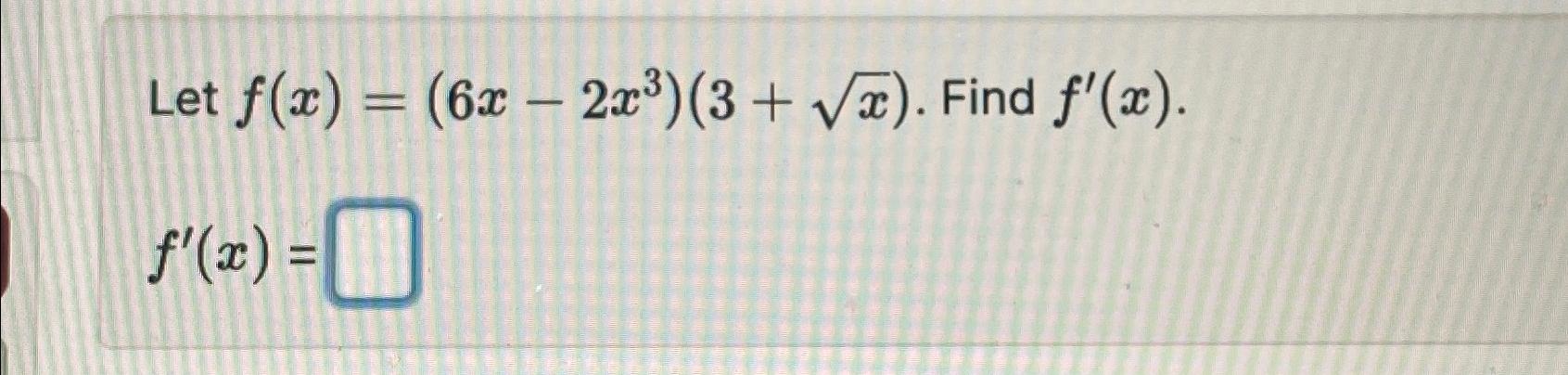 Solved Let f(x)=(6x-2x3)(3+x2). ﻿Find f'(x).f'(x)= | Chegg.com