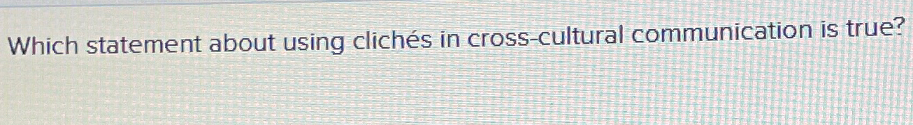 Solved Which statement about using clichés in cross-cultural | Chegg.com