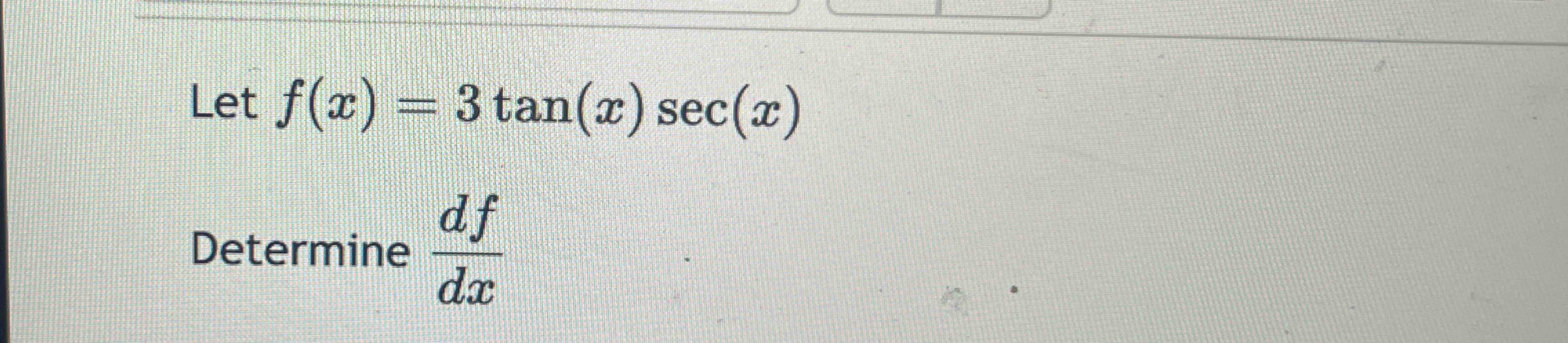 Solved Let f(x)=3tan(x)sec(x)Determine dfdx | Chegg.com