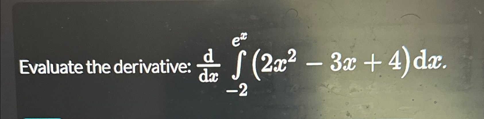 Solved Evaluate the derivative: ddx∫-2ex(2x2-3x+4)dx | Chegg.com