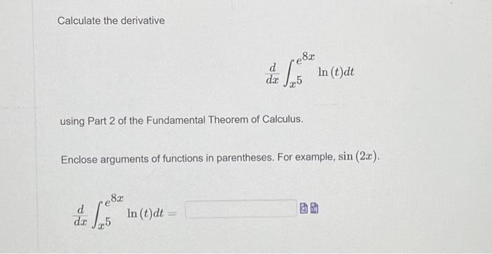 Solved Calculate the derivative dxd∫x5e8xln(t)dt using Part | Chegg.com