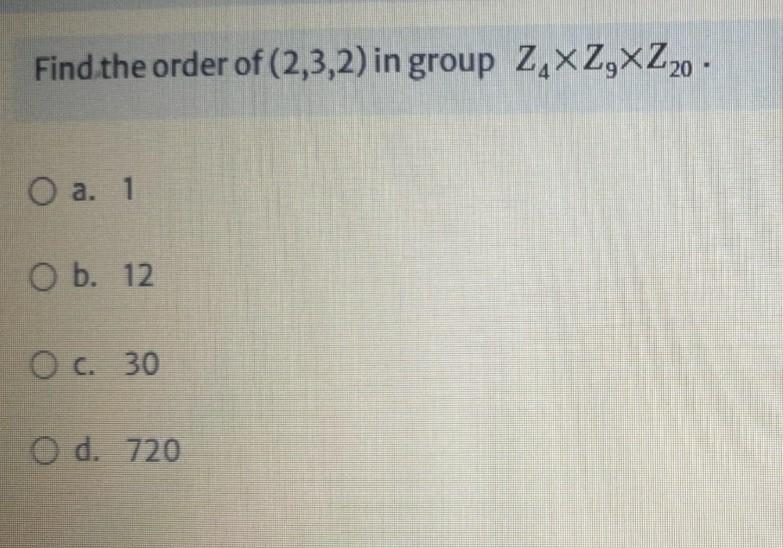 Solved Find the order of (2,3,2) in group Z4×Z9×Z20. a. 1 b. | Chegg.com