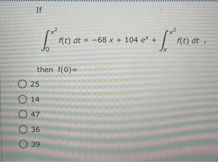 Solved ∫0x2f(t)dt=−68x+104ex+∫xx2f(t)dt then f(0)= 25 14 47 | Chegg.com