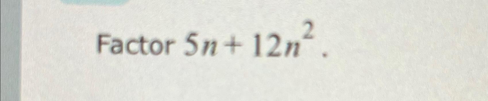 Solved Factor 5n+12n2 | Chegg.com