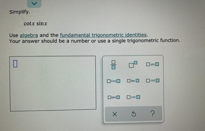 Solved Simplify. cotx sinx Use algebra and the fundamental | Chegg.com