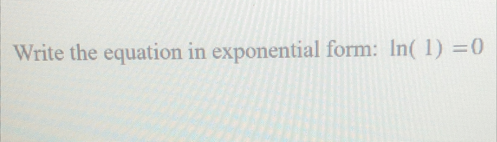 Solved Write the equation in exponential form: ln(1)=0 | Chegg.com