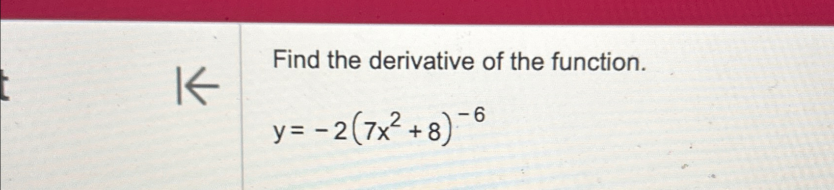 Solved Find the derivative of the function.y=-2(7x2+8)-6 | Chegg.com