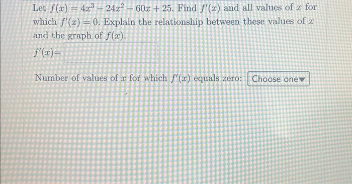 Solved Let f(x)=4x3−24x2−60x+25. Find f′(x) and all values | Chegg.com Solved Let f(x)=4x3−24x2−60x+25. Find f′(x) and all values | Chegg.com