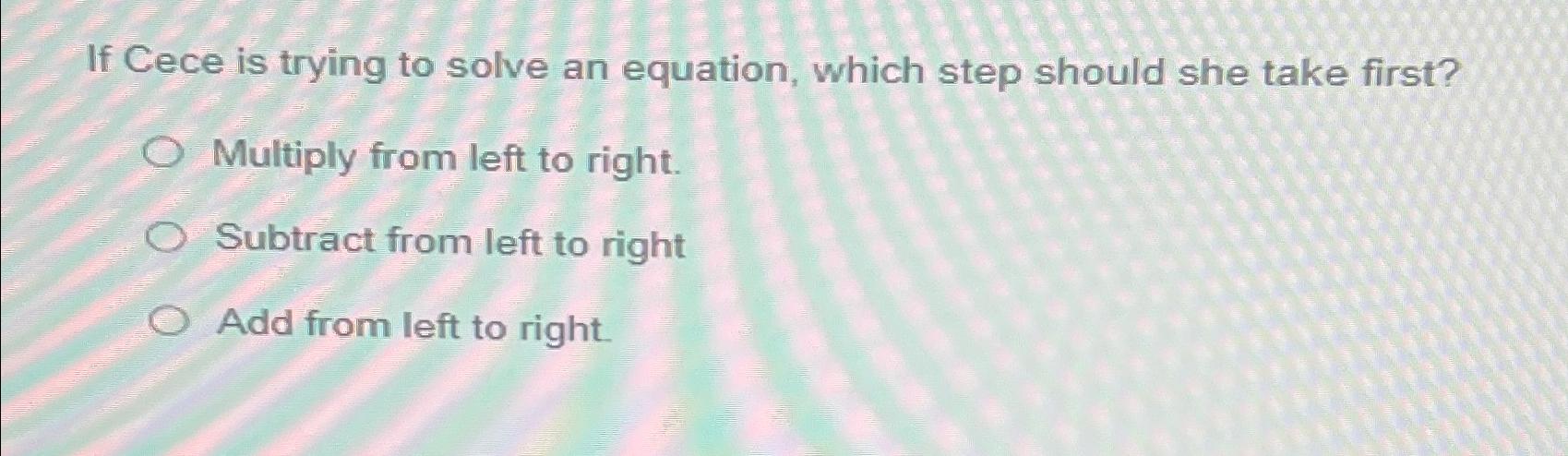 Solved If Cece is trying to solve an equation, which step | Chegg.com