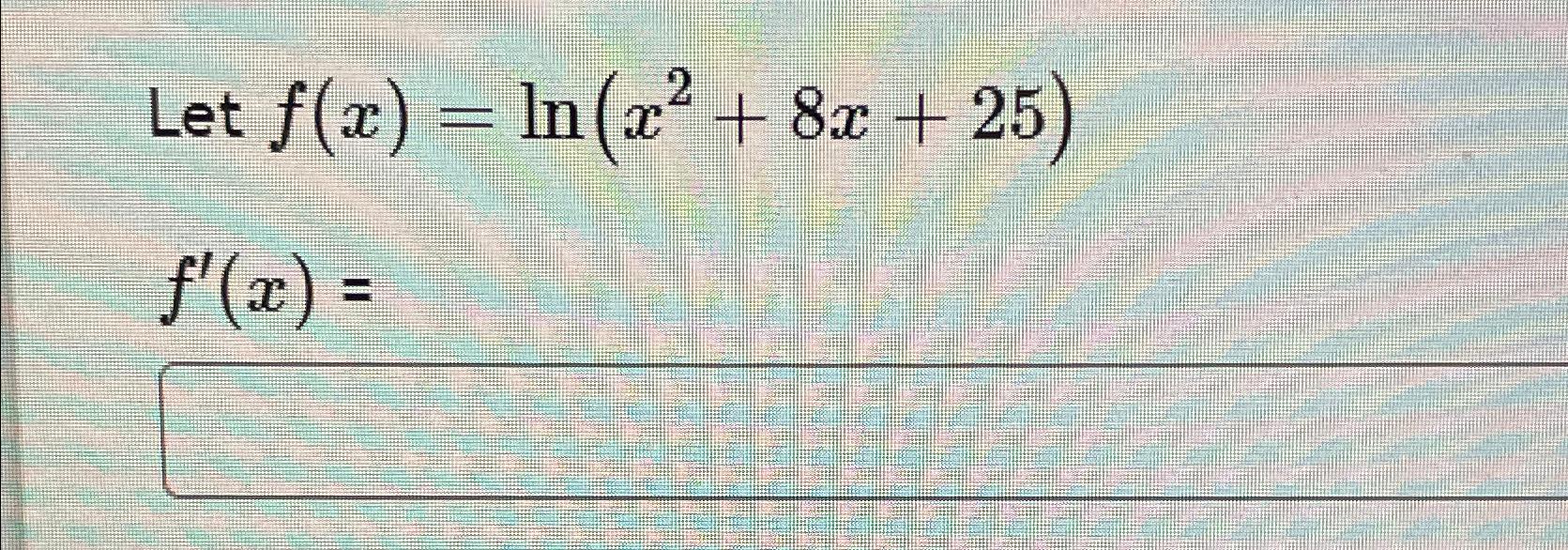 Solved Let f(x)=ln(x2+8x+25)f'(x)= | Chegg.com