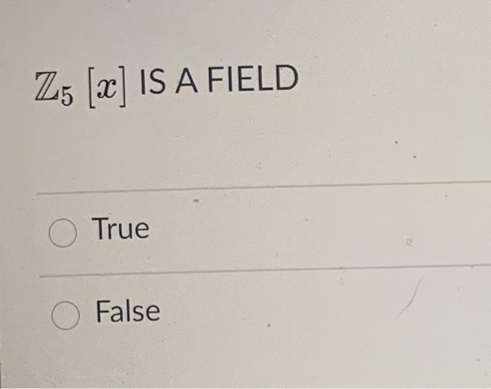 Solved Z5 (x) IS A FIELD O True O False SUOPOSE F IS A | Chegg.com