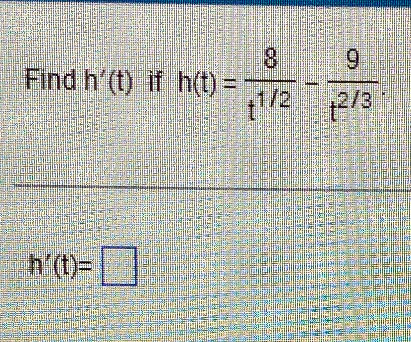 Solved Find h'(t) ﻿if h(t)=8t12-9t23h'(t)= | Chegg.com