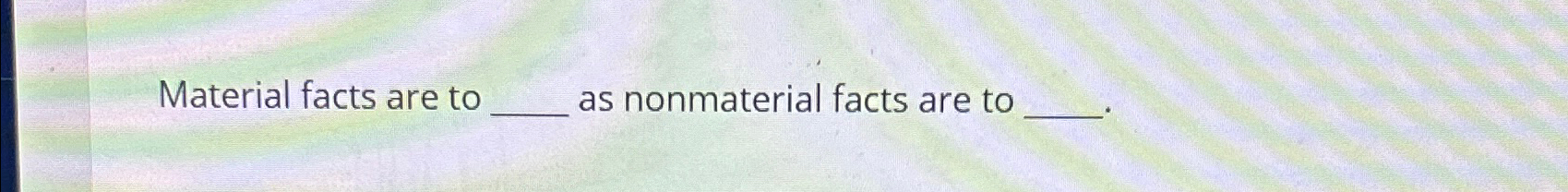 Solved Material facts are to as nonmaterial facts are to | Chegg.com