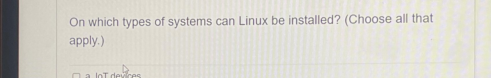 Solved On which types of systems can Linux be installed? | Chegg.com