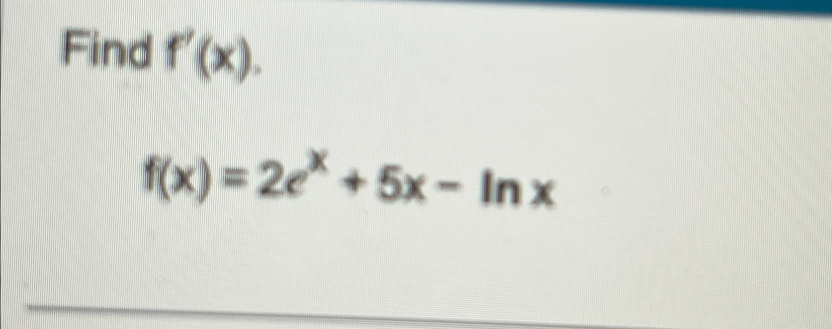 Solved Find f'(x).f(x)=2ex+5x-lnx | Chegg.com