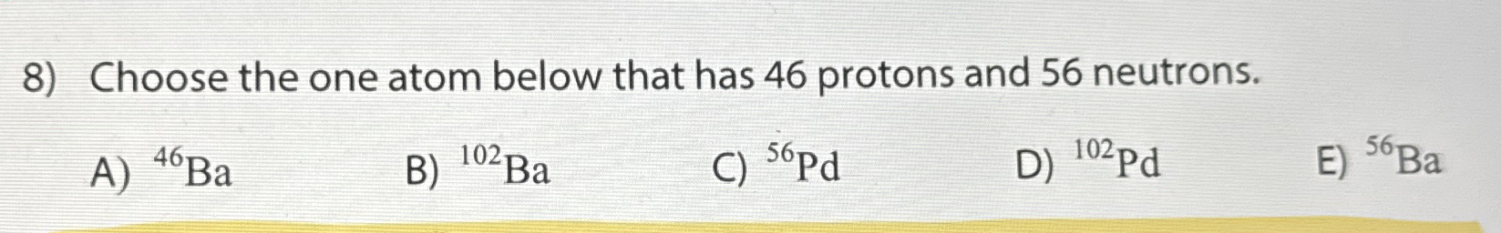 Solved Choose the one atom below that has 46 ﻿protons and 56 | Chegg.com