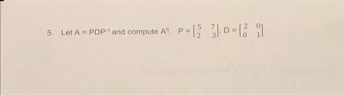 Solved 5. Let A=PDP−1 and compute A5.P=[5273],D=[2001] | Chegg.com